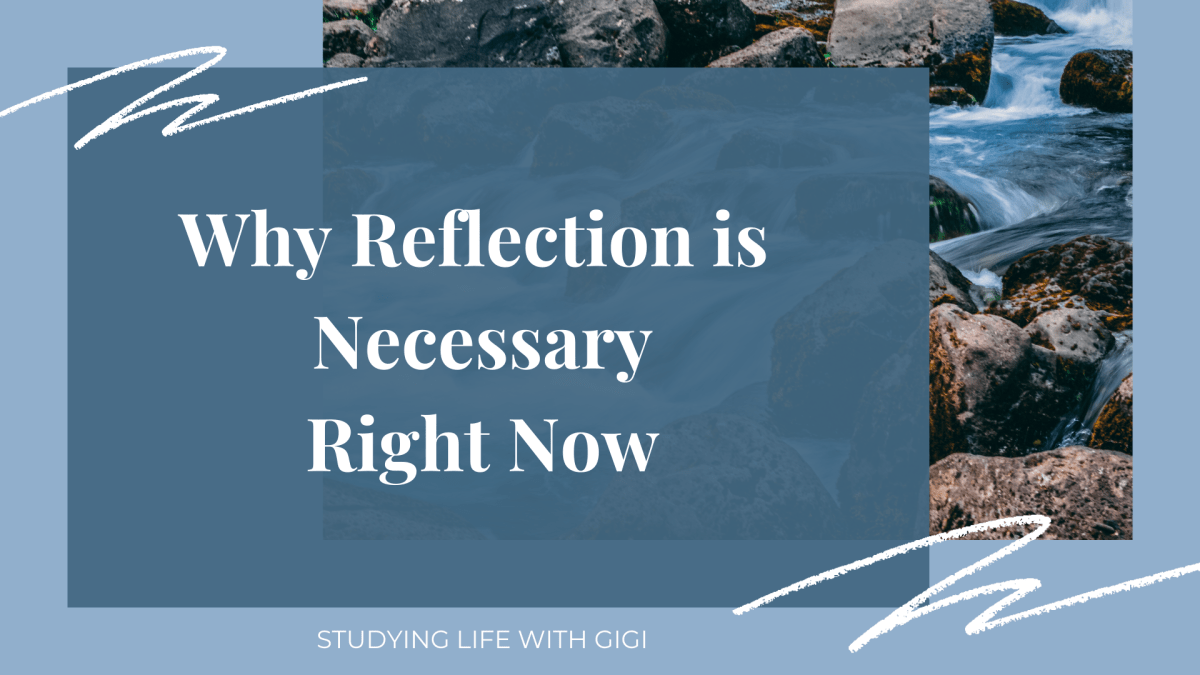Why reflection is necessary right now – Studying Life with Gigi